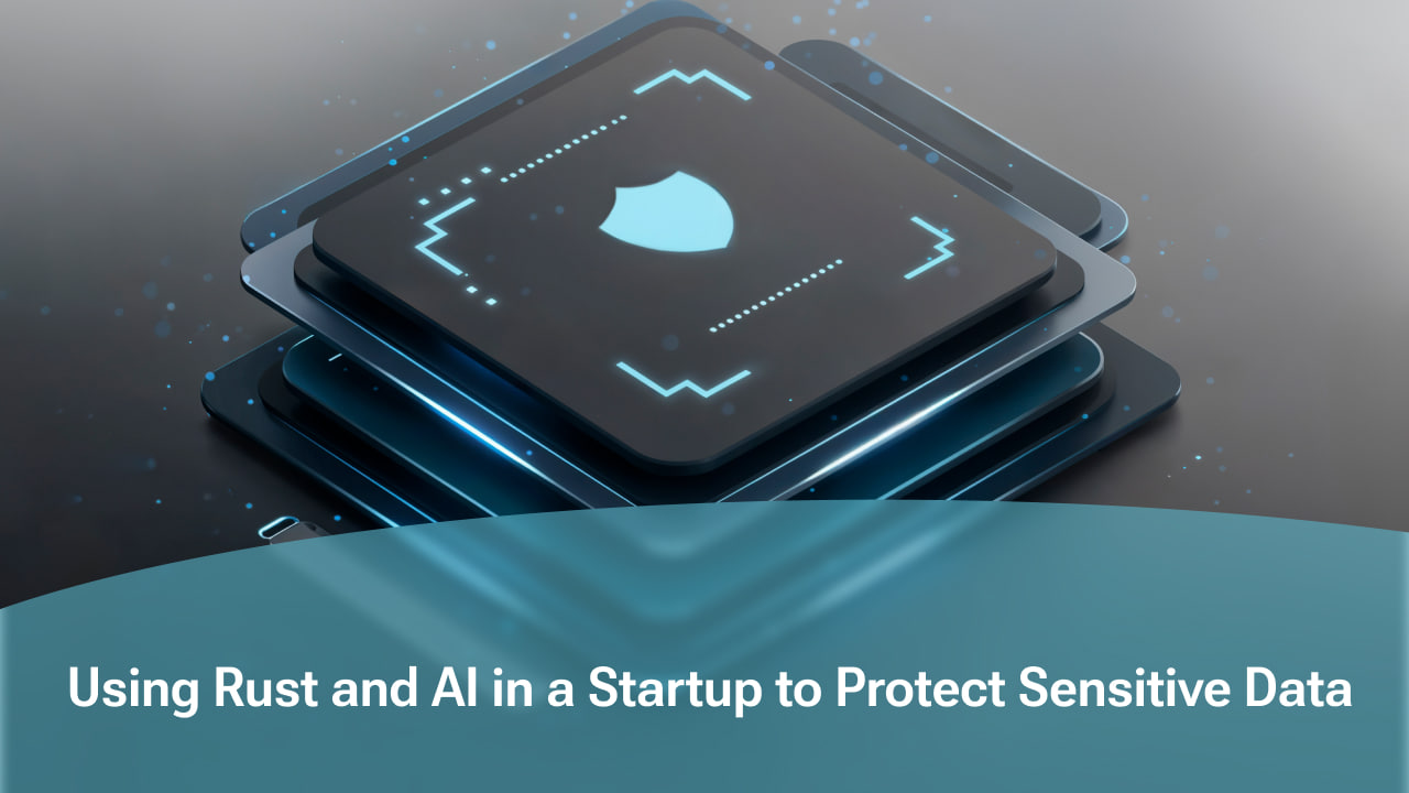 Using Rust and AI in a Startup to Protect Sensitive Data